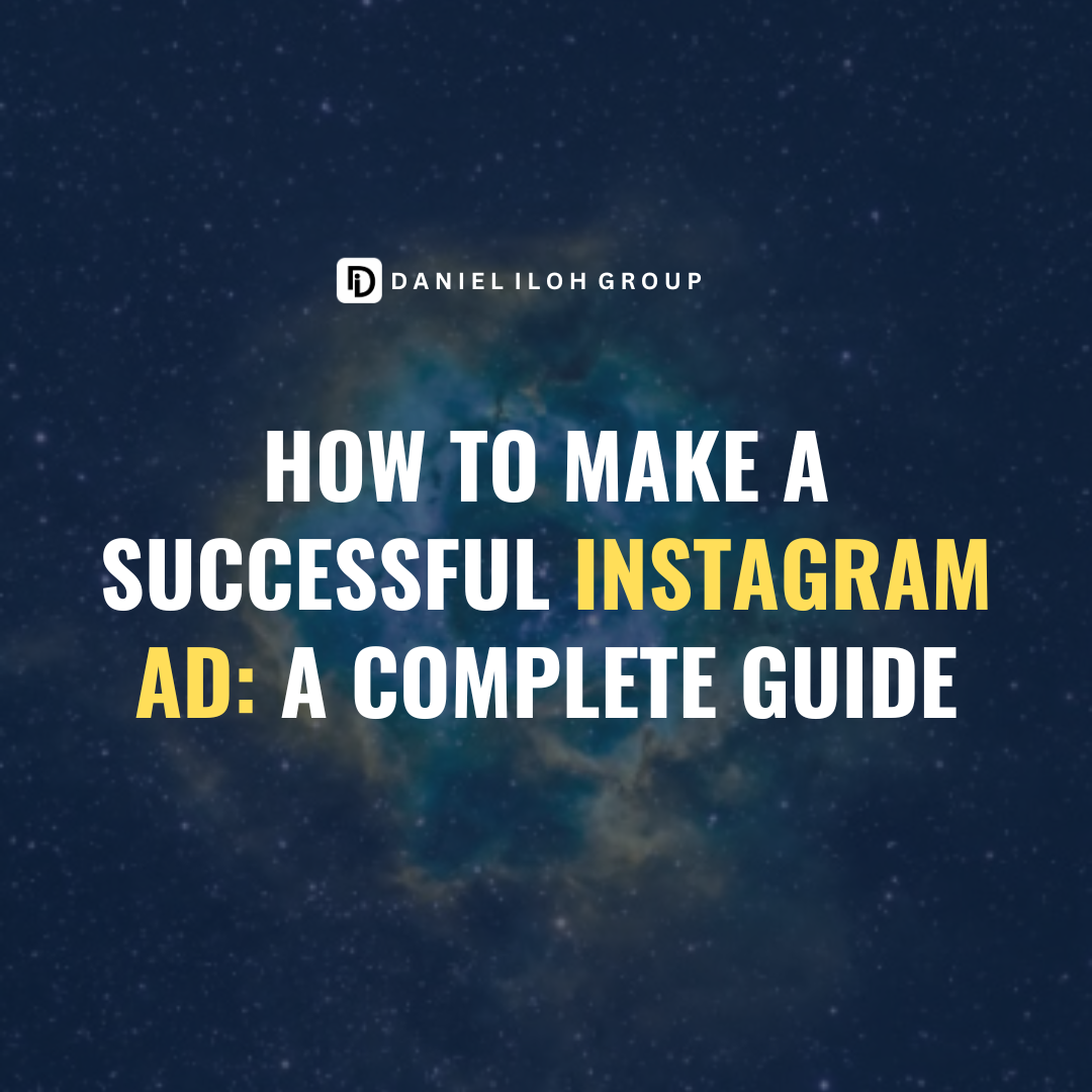 How to Make a Successful Instagram Ad: A Complete Guide - Daniel Iloh Group