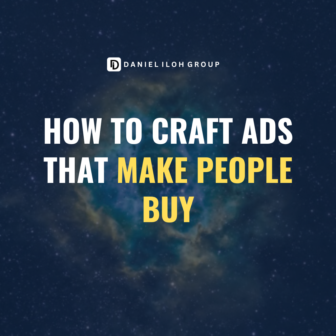 How to Craft Ads That Make People Buy - Daniel Iloh Group